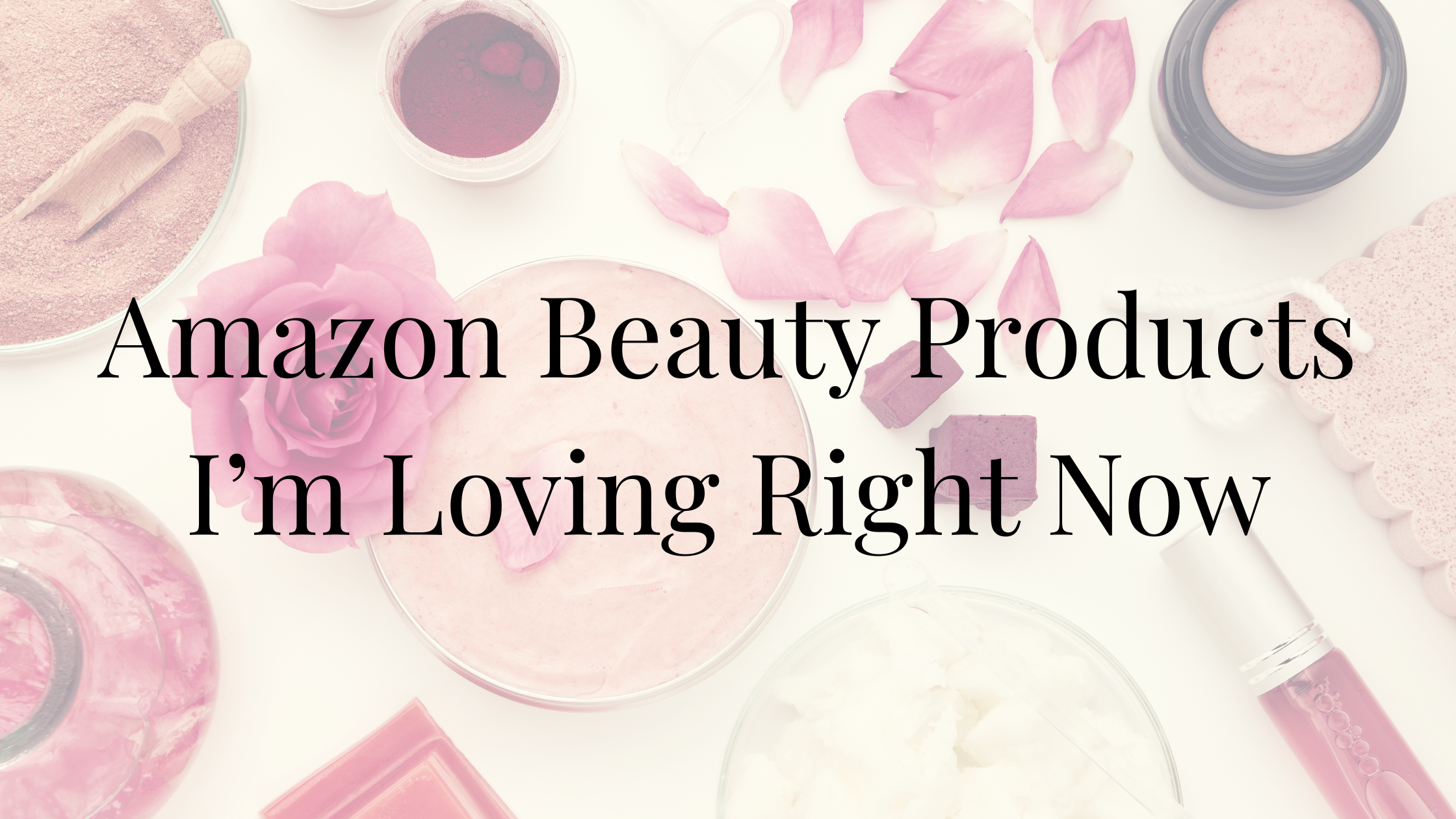 Amazon Beauty Products I’m Loving Right Now