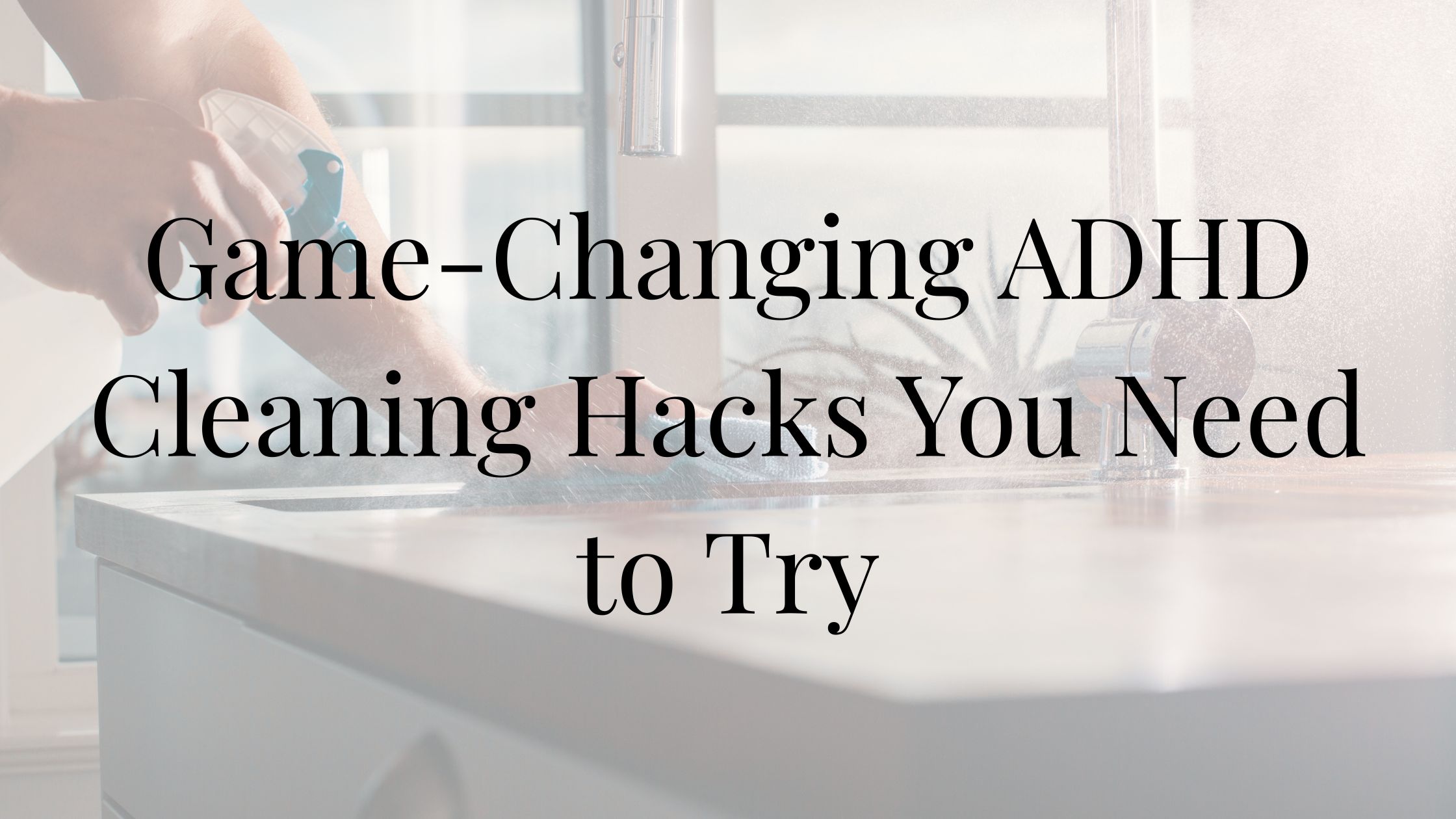 Game-Changing ADHD Cleaning Hacks You Need to Try